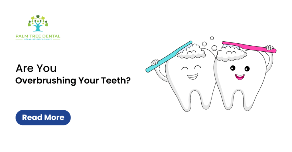 Are You Overbrushing Your Teeth? | Palm Tree Dental